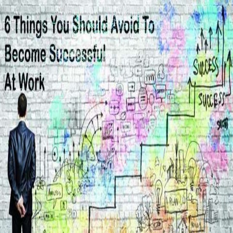 6 Things You Should Avoid To Become Successful At Work | PPTX