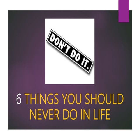 6 things you should never do in life | PPT