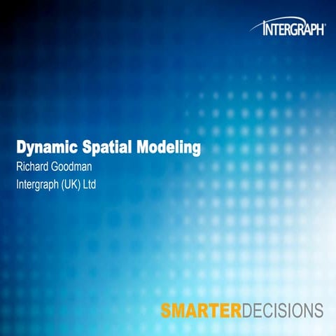 Dynamic Spatial Modeling_Richard Goodman - Intergraph Geospatial World Tour 2013 | PPT