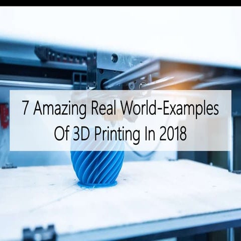 7 Amazing Real-World Examples Of 3D Printing In 2018 | PPT