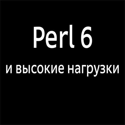 Perl 6 и высокие нагрузки | PPT