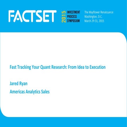 FactSet Symposium 2015 - Fast Track Your Quant Research | PPT