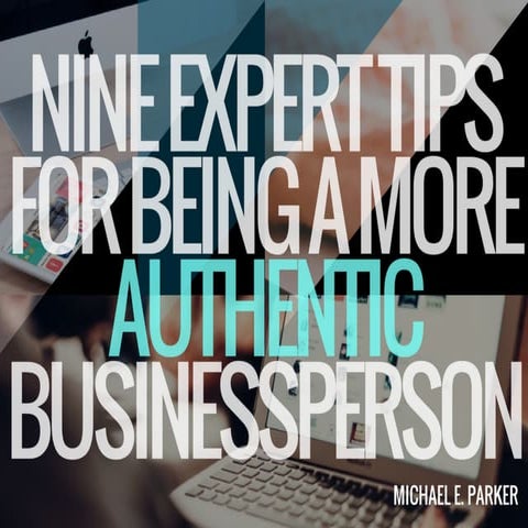9 Tips For Being A More Authentic Businessperson | Michael E. Parker | PDF