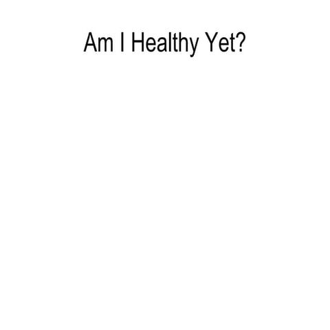 Am I Healthy Yet | PPT