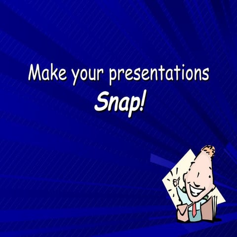Making Your Presentations Snap 1.5 Hour | PPT