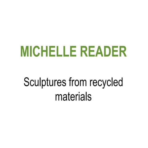 Michelle Reader - Sculptures from recycled and unusual materials | PPTX