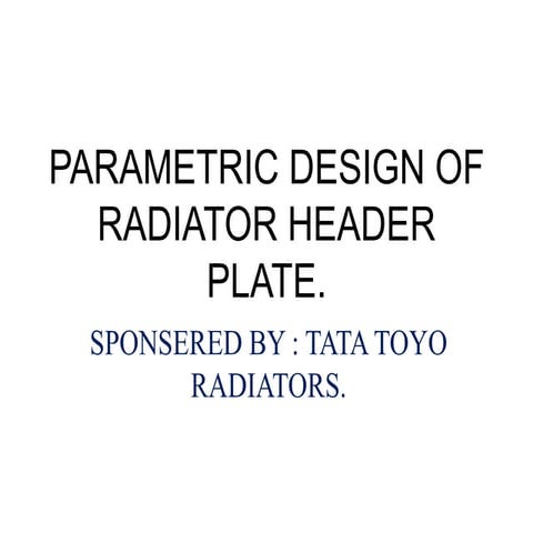 PARAMETRIC DESIGN AND STRESS ANALYSIS OF RADIATOR HEADER | PPTX