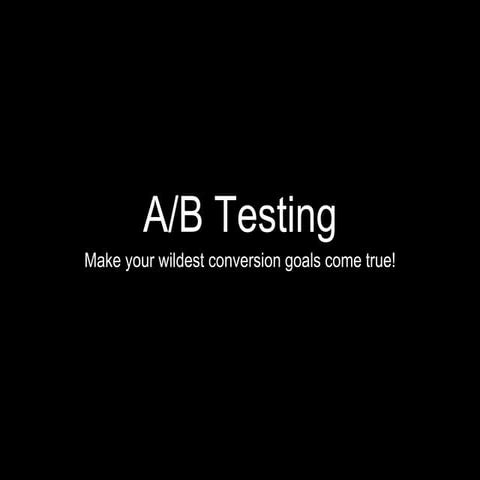 A/B Testing: Make your wildest conversion goals come true | PPT