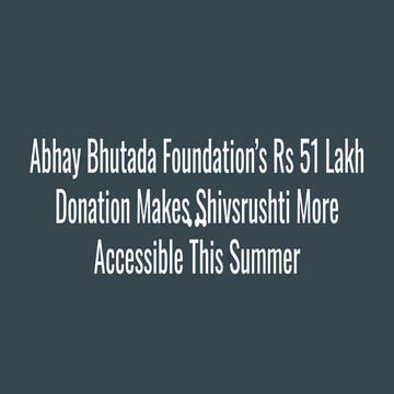 Abhay Bhutada Foundation’s Rs 51 Lakh Donation Makes Shivsrushti More Accessible This Summer | PDF