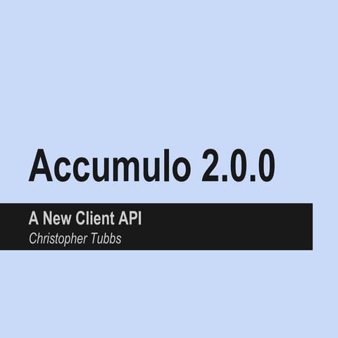 Accumulo Summit 2015: Accumulo 2.0: A New Client API [API] | PPT