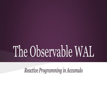 Accumulo Summit 2015: Reactive programming in Accumulo: The Observable WAL [Internals] | PPT