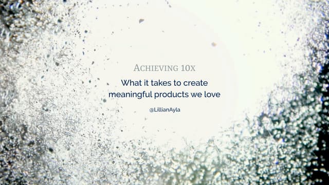 Achieving 10X! What it takes to create meaningful products we love | PPT Achieving 10X! What it takes to create meaningful products we love | PPT