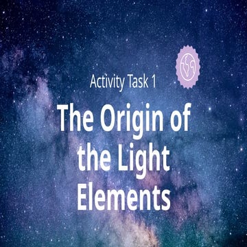 The Origin of the Light Elements Activity Task | PPTX
