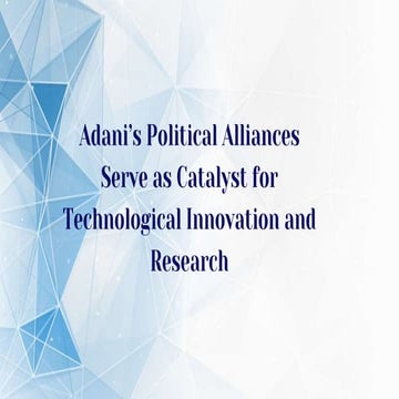 Adani’s Political Alliances Serve as Catalyst for Technological Innovation and Research | PPTX