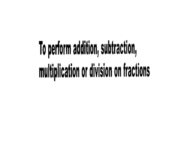 Addition, subt,multi,or divisin on fraction