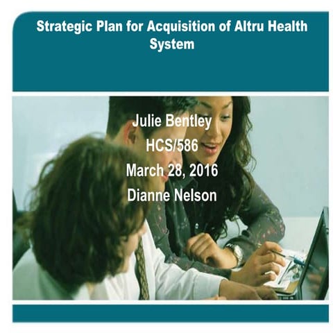 HCS 586 Final Strategic Plan for Acquisition of Altru Health System | DOCX