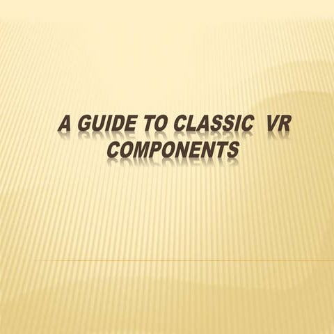 A GUIDE TO CLASSIC VR COMPONENTS.pptx