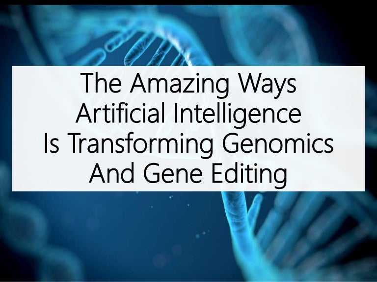 The Amazing Ways Artificial Intelligence Is Transforming Genomics And 