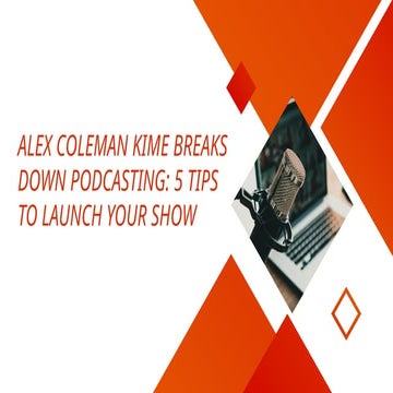Alex Coleman Kime Breaks Down Podcasting 5 Tips to Launch Your Show.pptx