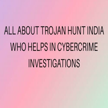 ALL ABOUT TROJAN HUNT INDIA WHO HELPS IN CYBERCRIME INVESTIGATIONS.pptx