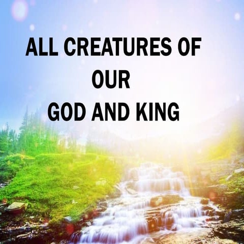 ALL CREATURES OF OUR GOD AND KING is a church hymn use for praising God.pptx