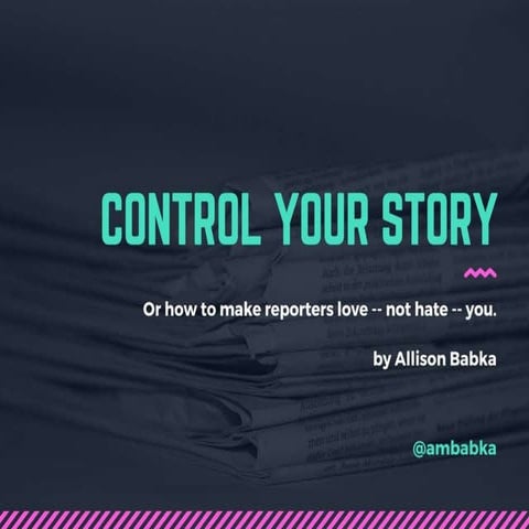 Control Your Story: How to Make Reporters Love -- Not Hate -- You | PPTX