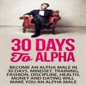 Alpha male 30 days to alpha, become an alpha male in 30 days mindset ...