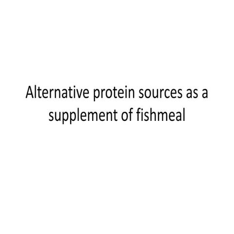 Alternative protein sources as a supplement of fishmeal.pptx