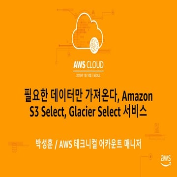 Aws Cloud 2018 필요한 데이터만 가져온다 Amazon S3 Select Glacier Select 서비스 박성훈 테크니컬 어카운트 매니저 Ppt