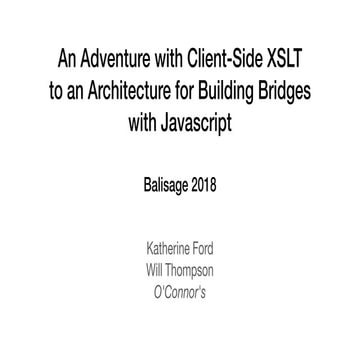 An Adventure with Client-Side XSLT to an Architecture for Building Bridges with Javascript | PPT