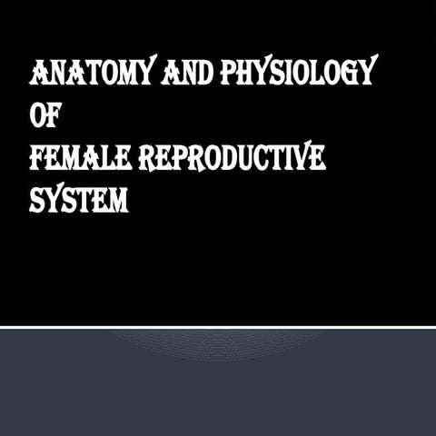 ANATOMY AND PHYSIOLOGY OF FEMALE REPRODUCTIVE SYSTEM.pptx