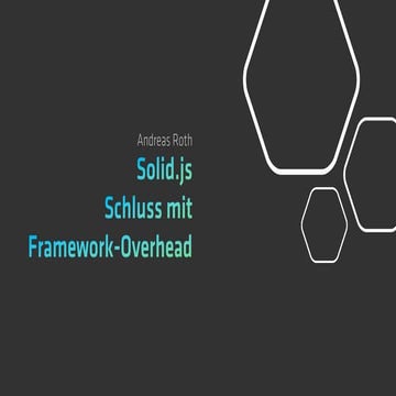 Andreas Roth - Solid.js: Schluss mit Framework-Overhead! | PPT