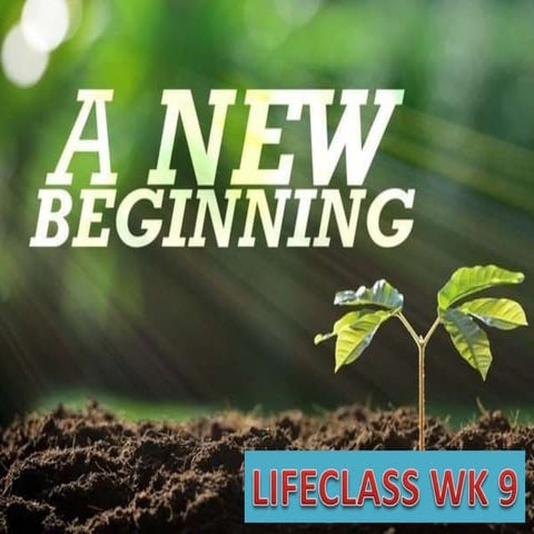 A new beginning lifeclass week 9 | PPTX