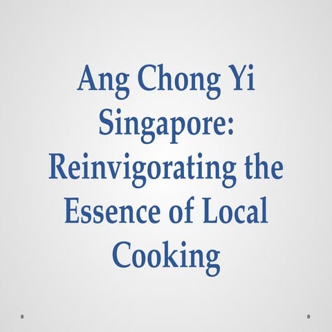 Ang Chong Yi Singapore: Reinvigorating the Essence of Local Cooking | PPTX