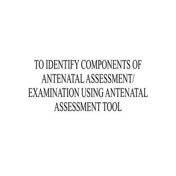 Antenatal assessment tool.pptx TO IDENTIFY COMPONENTS OF ANTENATAL ...