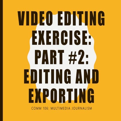 WCC COMM 106 VIDEO EDITING EXERCISE PART #2 EDITING AND EXPORTING | PPTX