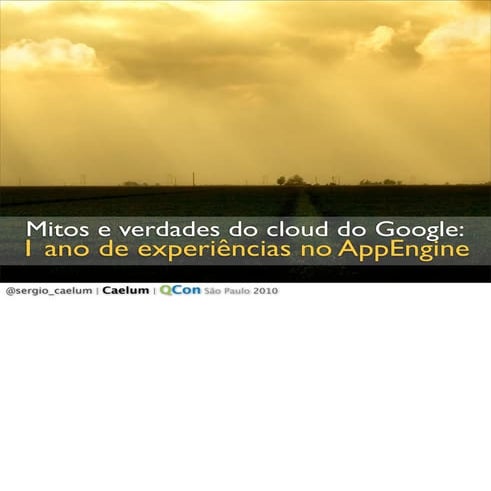 Mitos e verdades do cloud do Google: 1 ano de experiências no AppEngine - Sergio Lopes - QCon SP ...