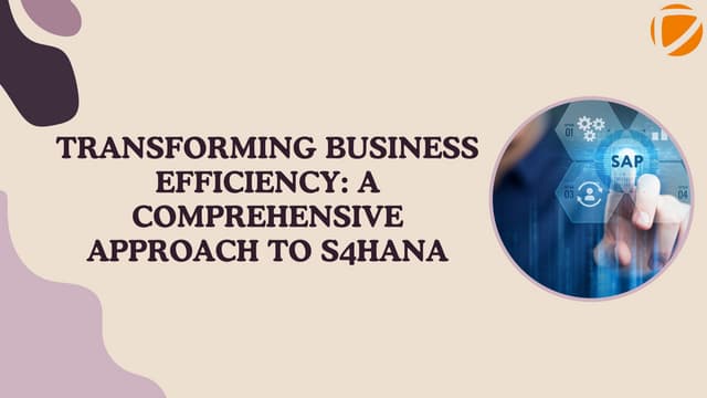 Transforming Business Efficiency: A Comprehensive Approach to S4HANA | PPT Transforming Business Efficiency: A Comprehensive Approach to S4HANA | PPT