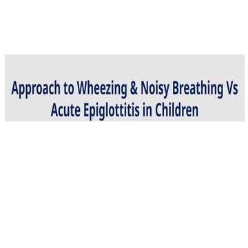 Approach to Wheezing & Noisy Breathing Vs Acute Epiglottitis in ...