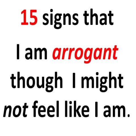 15 signs that I am arrogant though I might not feel like I am. | PPTX
