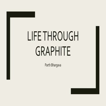 Life Through Graphite - Parth Bhargava | PPT