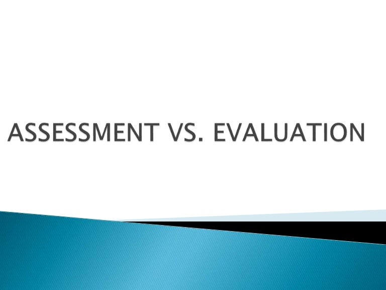 Assessment Vs Evaluation Assessment Vs Evaluation