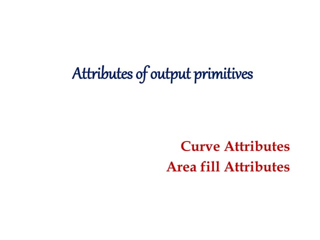 Attributes of output primitives( curve attributes & area fill ... Attributes of output primitives( curve attributes & area fill ...