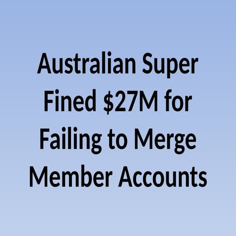 Australian Super Fined $27M for Failing to Merge Member Accounts | PPT