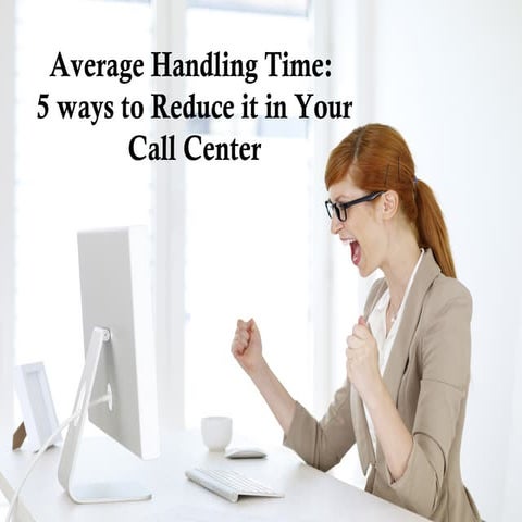 Average Handling Time: 5 Ways to Reduce it in your Call Center | PPT