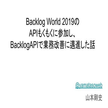 Backlog world reunionlt「Backlog World 2019の APIもくもくに参加し、 BacklogAPIで業務改善に邁進した話」 | PDF ...