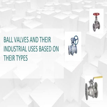 BALL VALVES AND THEIR INDUSTRIAL USES BASED ON THEIR TYPES.pptx
