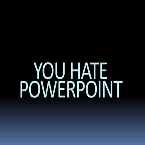 You Hate PowerPoint | PPT
