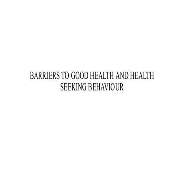 BARRIERS TO GOOD HEALTH AND HEALTH SEEKING BEHAVIOUR.pptx