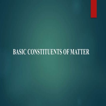 Basic constituents of matter | PPTX